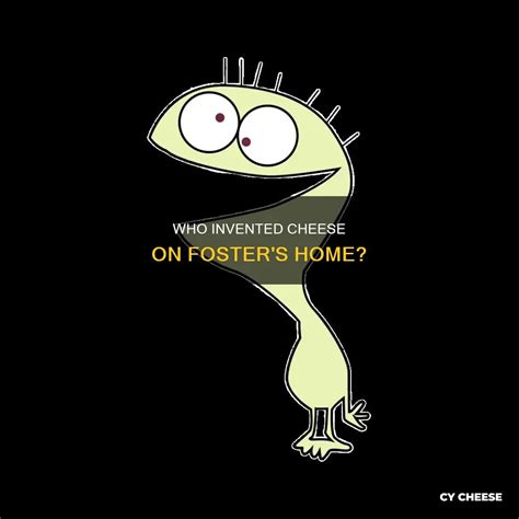 Who Made Cheese From Fosters Home For Imaginary Friends