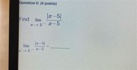 Solved Question 6 4 Points Find Limx→5−5x−5∣x−5∣