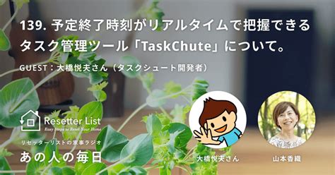 【あの人の毎日 139】予定終了時刻がリアルタイムで把握できる タスク管理ツール「taskchute」について。｜山本香織｜リセッターリスト