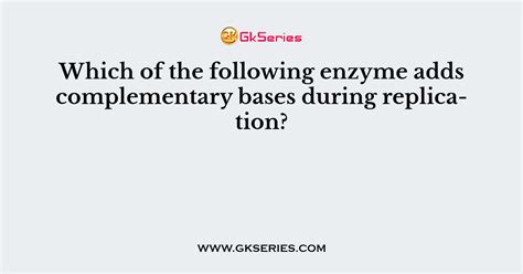 which of the following enzyme adds complementary bases during replication