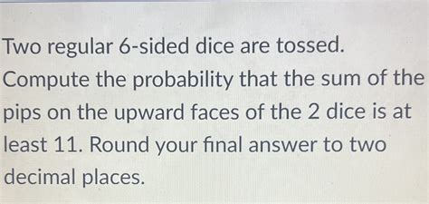 Solved Two Regular Six Sided Dice Are Tossed Compute The Chegg
