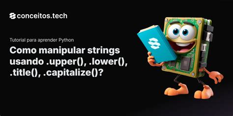 Aprenda A Manipular Strings Em Python Com Métodos Upper Lower