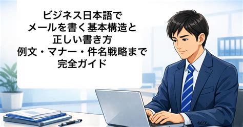 ビジネス日本語でメールを書く基本構造と正しい書き方｜例文・マナー・件名戦略まで完全ガイド