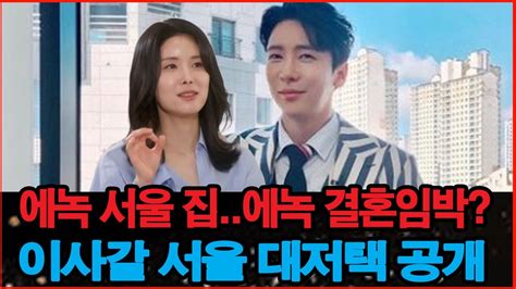 에녹 서울 집에녹 결혼임박 이사갈 서울 대저택 공개 Youtube