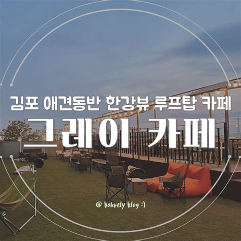 김포 애견 동반 한강뷰 루프탑 카페 그레이 카페 네이버 블로그