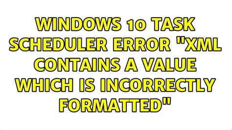 Windows 10 Task Scheduler Error Xml Contains A Value Which Is Incorrectly Formatted Youtube
