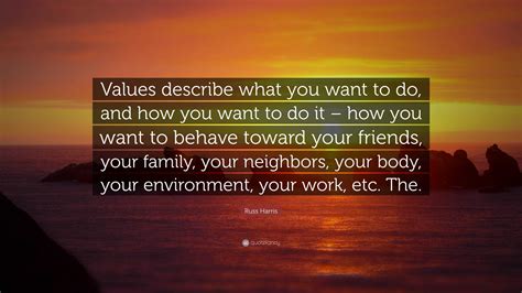 Russ Harris Quote “values Describe What You Want To Do And How You Want To Do It How You