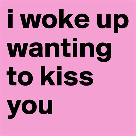 I Woke Up Wanting To Kiss You Post By Mademoiselle98 On Boldomatic