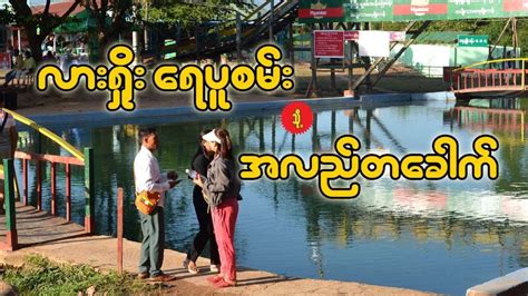 လည်စရာ ပတ်စရာ လားရှိုး ရေပူစမ်းအပန်းဖြေစခန်း Youtube