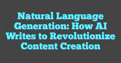Natural Language Generation How Ai Writes To Revolutionize Content
