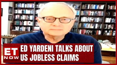 Ed Yardeni Of Yardeni Research Talks About Us Jobless Claims Et Now