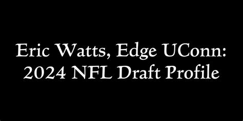 Eric Watts Edge Uconn 2024 Nfl Draft Profile