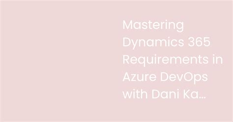 Mastering Dynamics 365 Requirements In Azure Devops With Dani Kahil 365 Community Online