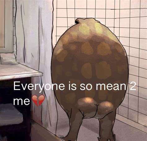 Everyone Is So Mean 2 Me 💔 Buttcheek Toad Know Your Meme