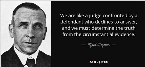 Alfred Wegener Quote We Are Like A Judge Confronted By A Defendant Who