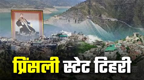प्रिंसली स्टेटों में शामिल रही टिहरी रियासत आज भी विकास से दूर जानें भारत में विलय की कहानी