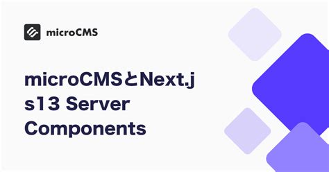 Microcmsとnextjs13 Server Components Microcmsブログ