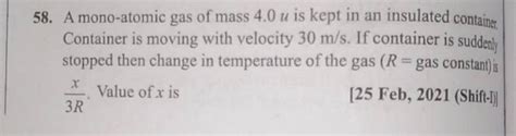 A Mono Atomic Gas Of Mass 40 U Is Kept In An Insulated Container Contain