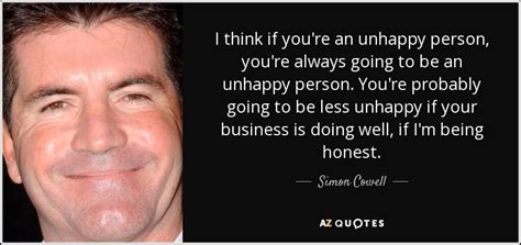 Simon Cowell Quote I Think If Youre An Unhappy Person Youre Always