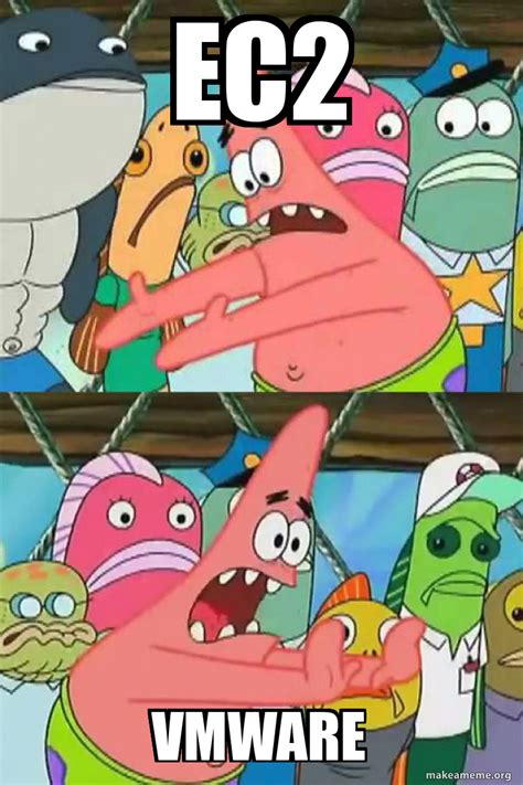 Ec2 Vmware Push It Somewhere Else Patrick Meme Generator