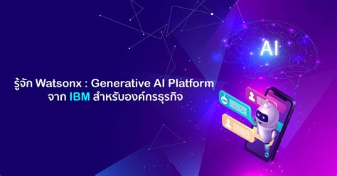 รู้จัก Watsonx Generative Ai Platform จาก Ibm สำหรับองค์กรธุรกิจ It Solution Provider รู้จัก