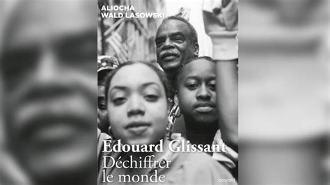 Aliocha Wald Lasowski Édouard Glissant «déchiffrer Le Monde Idées