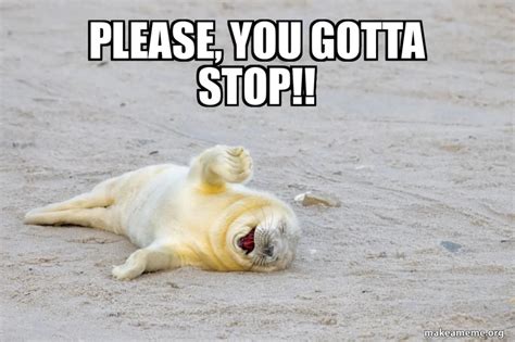 Please You Gotta Stop Meme Generator