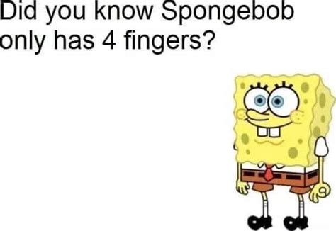 Did You Know Spongebob Only Has 4 Fingers Ifunny