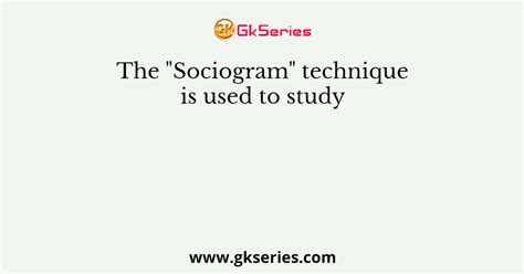 The Sociogram Technique Is Used To Study