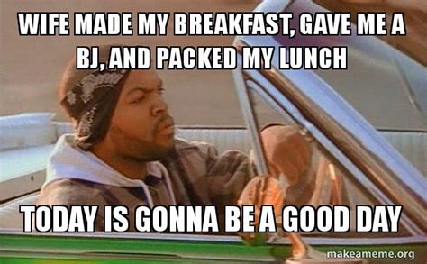 Wife Made My Breakfast Gave Me A Bj And Packed My Lunch Today Is
