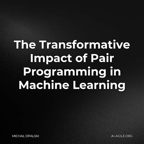 The Transformative Impact Of Pair Programming In Machine Learning A Deep Dive Into