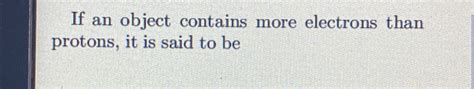 Solved If An Object Contains More Electrons Than Protons It
