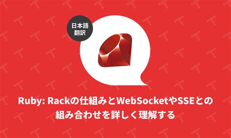 Ruby Rackの仕組みとwebsocketやsseとの組み合わせを詳しく理解する（翻訳）｜techracho By Bps株式会社