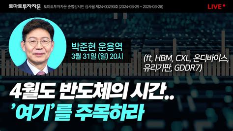 라이브 4월도 반도체의 시간 여기를 주목하라 Ft Hbm Cxl 온디바이스 유리기판 Gddr7 박준현 운용역 3월 31일 일 Youtube