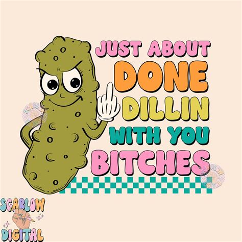 Just About Done Dillin With You Bitches Png Pickle Sublimation Digital