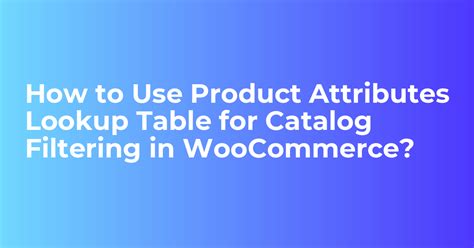How To Use The Woocommerce Product Attribute Lookup Table