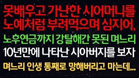 실화사연 못배우고 가난한 시어머니를 노예처럼 부려먹으며 심지어 노후연금까지 강탈해간 못된 며느리 10년만에 나타난 시아버지를