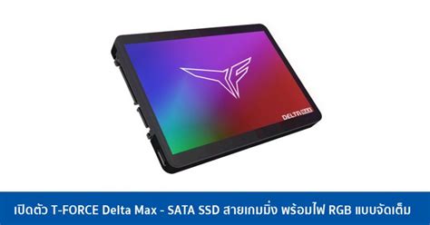 Teamgroup เปิดตัว T Force Delta Max Sata Ssd สายเกมมิ่ง เปิดไฟก็สวย