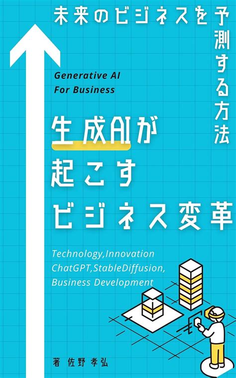 生成AIが起こすビジネス変革 未来のビジネスを予測する方法 ChatGPT等の生成AIに関する書籍 年最新版 Kindle生成AI解説本 佐野 孝弘 マーケティング