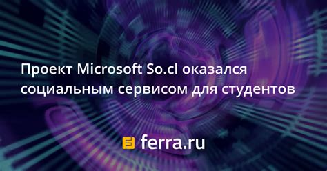 Проект Microsoft So Cl оказался социальным сервисом для студентов —