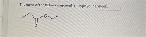 Solved The Name Of The Below Compound Is Type Your Answer Chegg Com