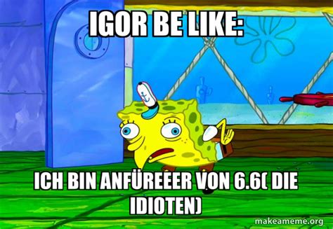 Igor Be Like Ich Bin Anfüreeer Von 66 Die Idioten Mocking