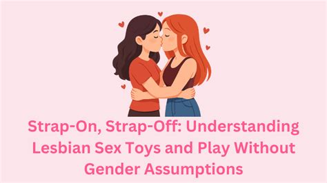 Strap On Strap Off Understanding Lesbian Sex Toys And Play Without