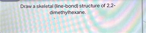 Solved Draw A Skeletal Line Bond Structure Of 22 Dimethylhexane