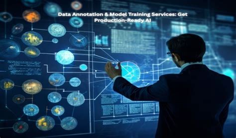 Data Annotation And Model Training Services Get Production Ready Ai