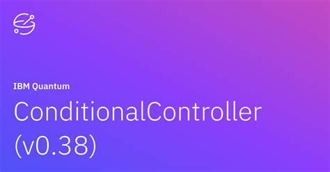 conditionalcontroller v0 38 ibm quantum documentation