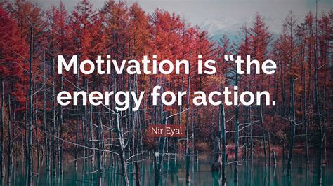 Nir Eyal Quote “motivation Is “the Energy For Action ”