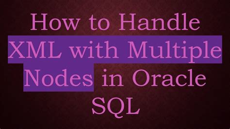 How To Handle Xml With Multiple Nodes In Oracle Sql Youtube