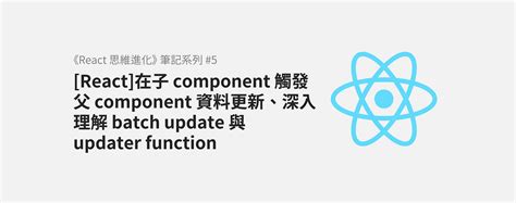 React 在子 Component 觸發父 Component 資料更新、深入理解 Batch Update 與 Updater Function By Monica Medium