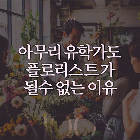 아무리 유학가도 플로리스트가 될 수 없는 이유 문현선 플로리스트 칼럼 문현선 플로리스트 아카데미 동양최초 플로리스트마이스터 문현선